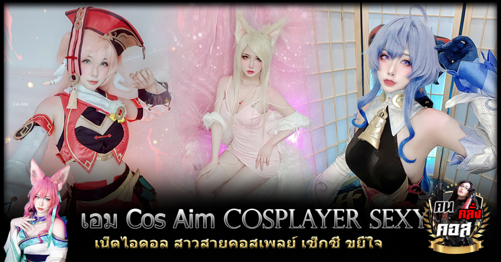 เปิดวาร์ป เอม Cos Aim เน็ตไปดอลสายคอสเพลย์ สวยใส่ ดูดีมีเสน่ห์